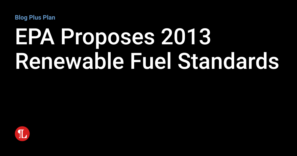 EPA Proposes 2013 Renewable Fuel Standards | Workplace Safety and ...