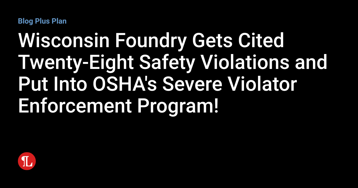 Wisconsin Foundry Gets Cited Twenty-Eight Safety Violations and Put ...