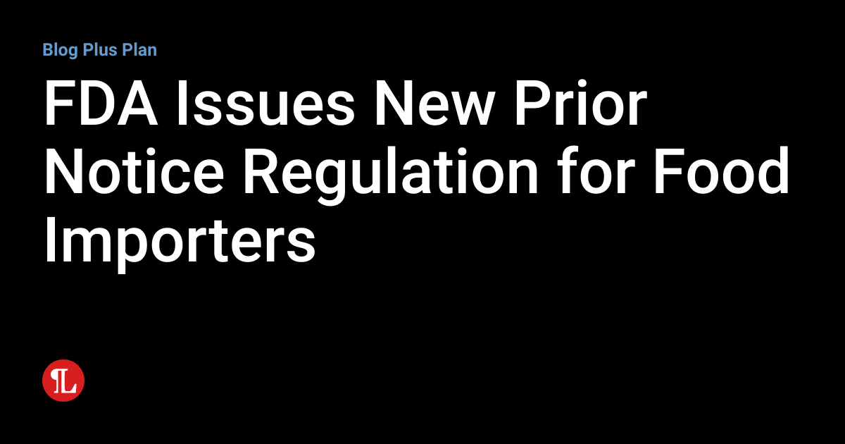 FDA Issues New Prior Notice Regulation for Food Importers | Workplace ...