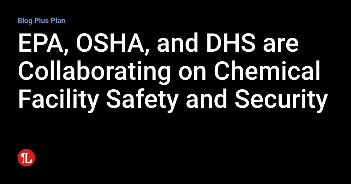 EPA, OSHA, and DHS are Collaborating on Chemical Facility Safety and ...