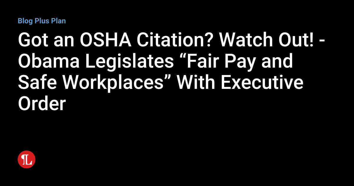 Got an OSHA Citation? Watch Out! - Obama Legislates “Fair Pay and Safe ...