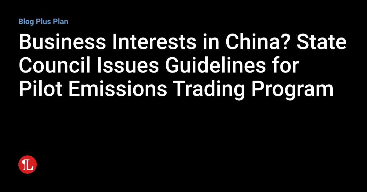 Business Interests in China? State Council Issues Guidelines for Pilot ...