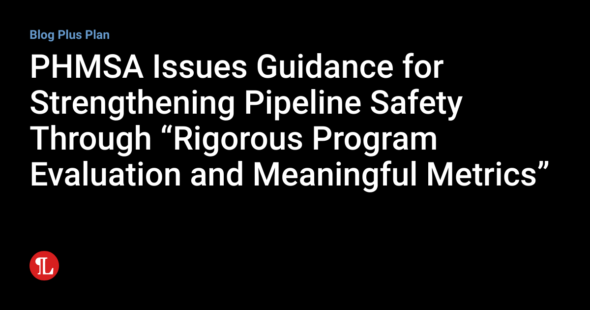 PHMSA Issues Guidance for Strengthening Pipeline Safety Through ...
