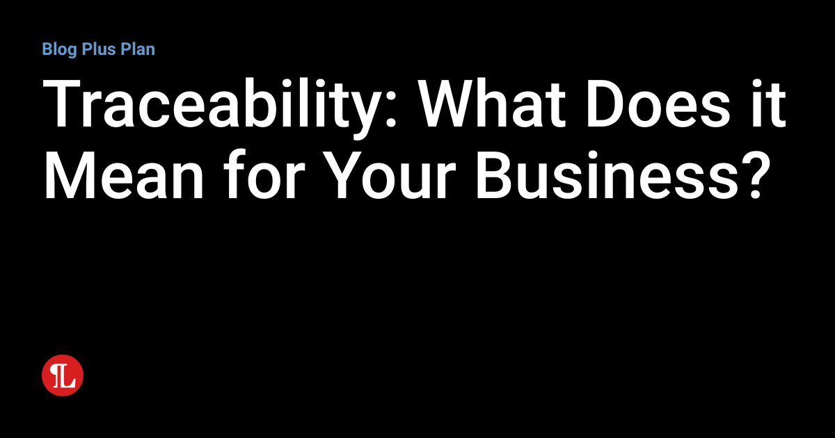 Traceability: What Does it Mean for Your Business? | Workplace Safety ...