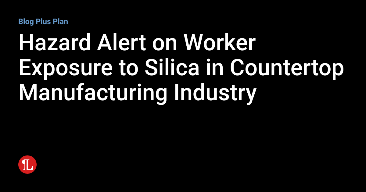Hazard Alert on Worker Exposure to Silica in Countertop Manufacturing ...