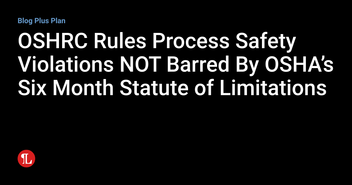 OSHRC Rules Process Safety Violations NOT Barred By OSHA’s Six Month ...