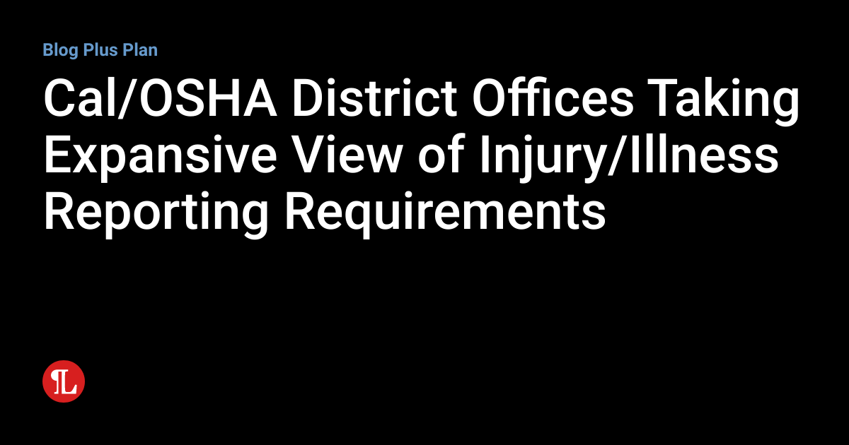 Cal/OSHA District Offices Taking Expansive View of Injury/Illness ...