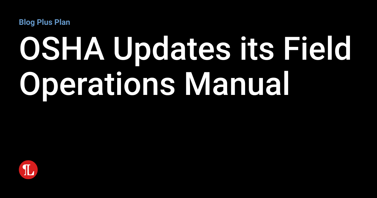 OSHA Updates its Field Operations Manual | Workplace Safety and ...