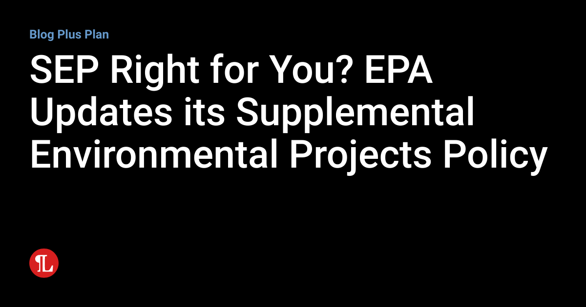 SEP Right for You? EPA Updates its Supplemental Environmental Projects ...