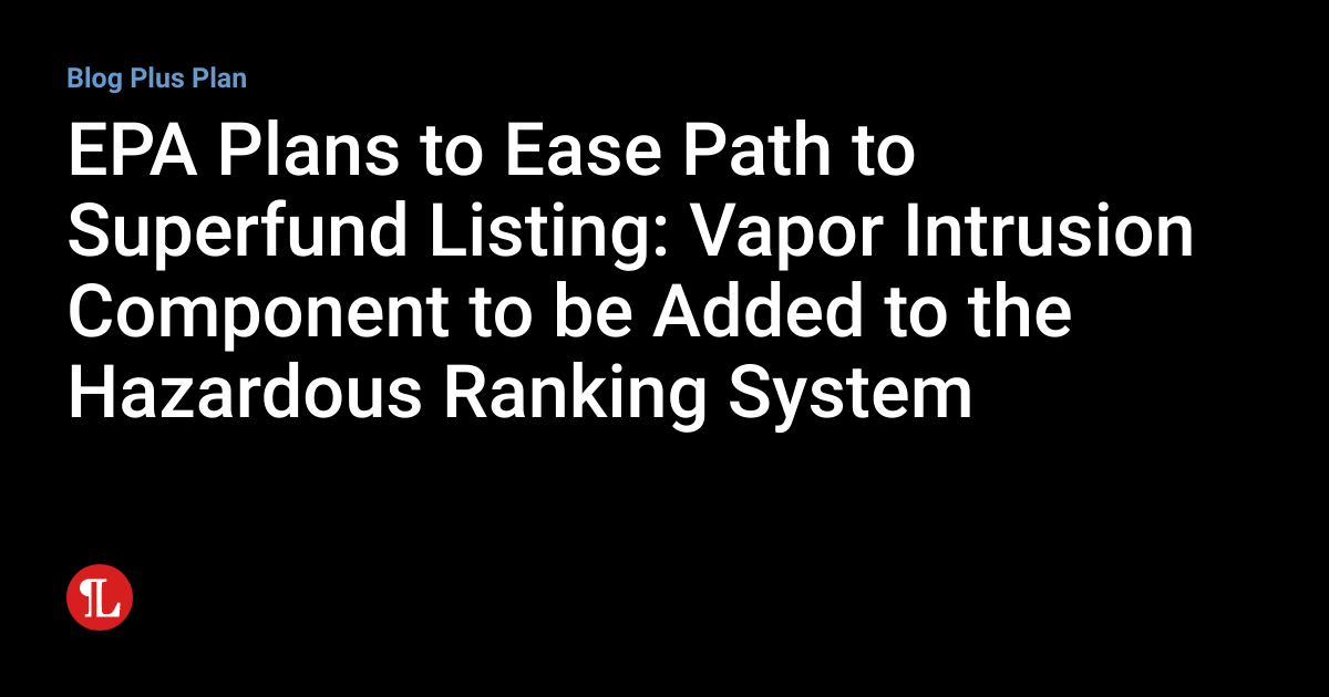 EPA Plans to Ease Path to Superfund Listing: Vapor Intrusion Component ...