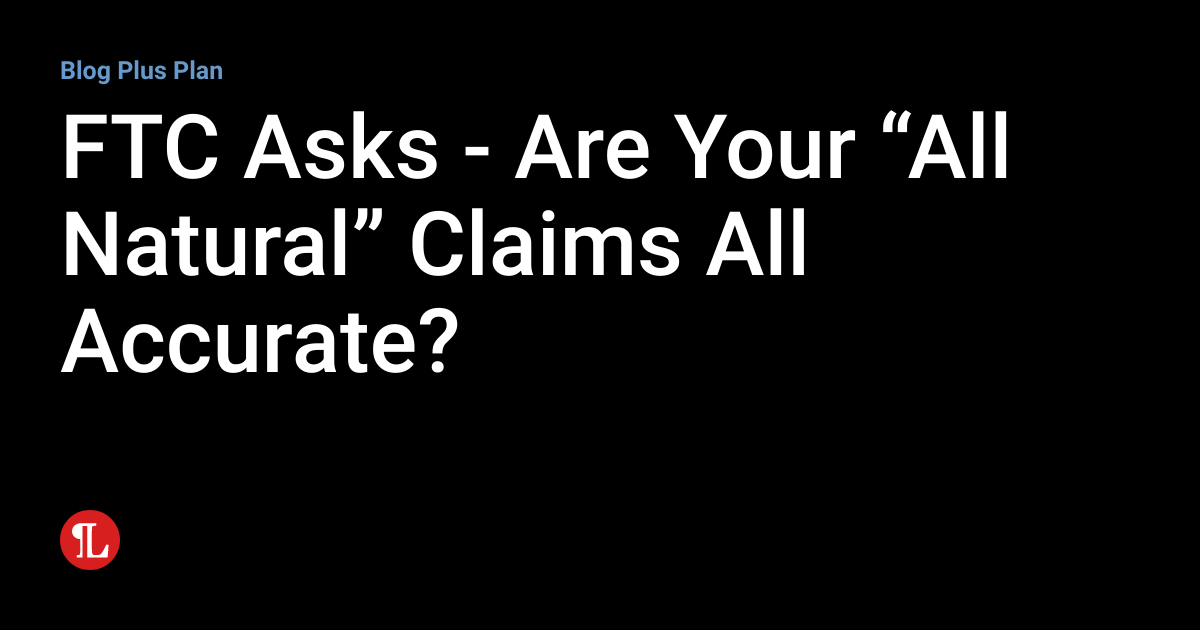 FTC Asks - Are Your “All Natural” Claims All Accurate? | Workplace ...