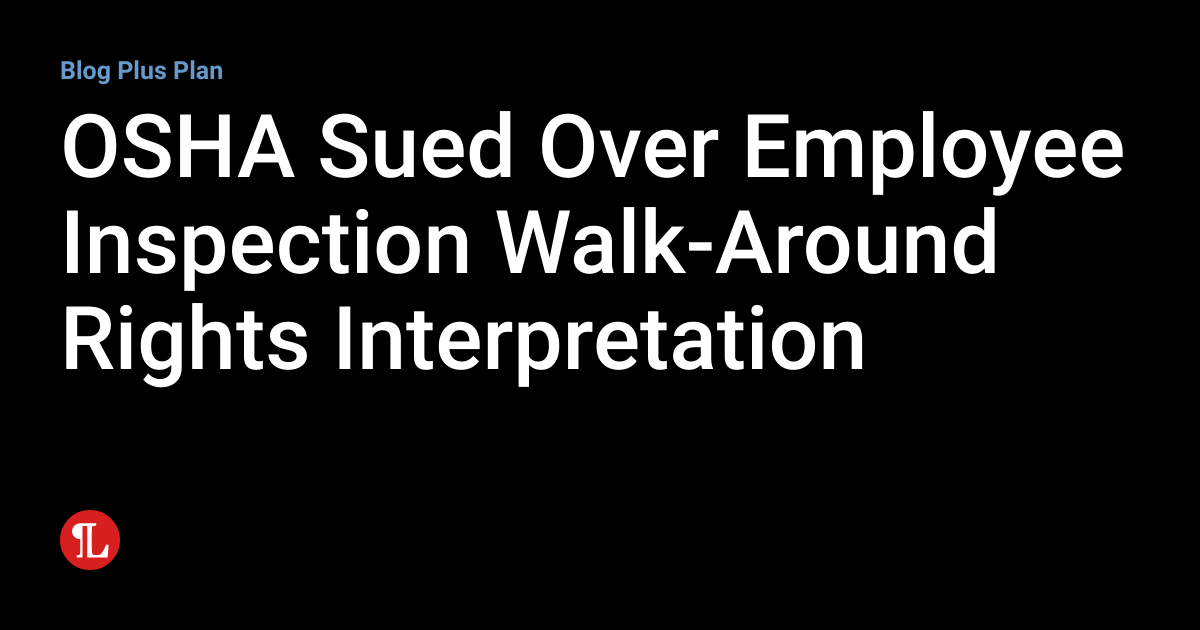 OSHA Sued Over Employee Inspection Walk-Around Rights Interpretation ...