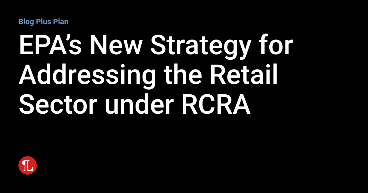 EPA’s New Strategy for Addressing the Retail Sector under RCRA ...