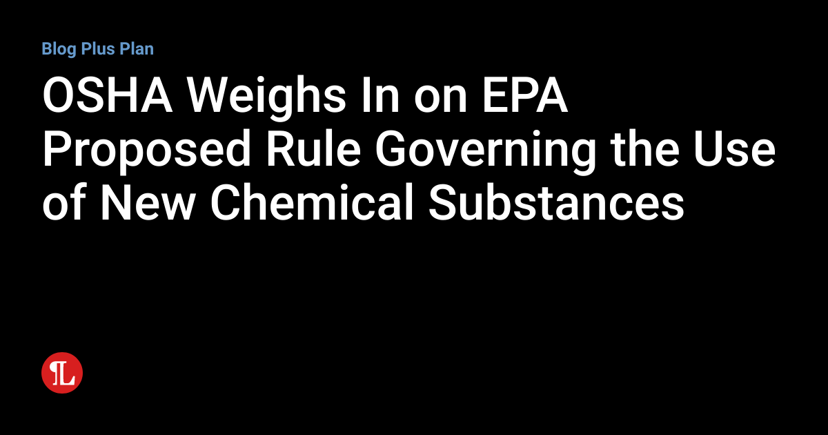 OSHA Weighs In on EPA Proposed Rule Governing the Use of New Chemical ...