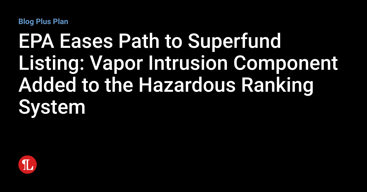 EPA Eases Path to Superfund Listing: Vapor Intrusion Component Added to ...