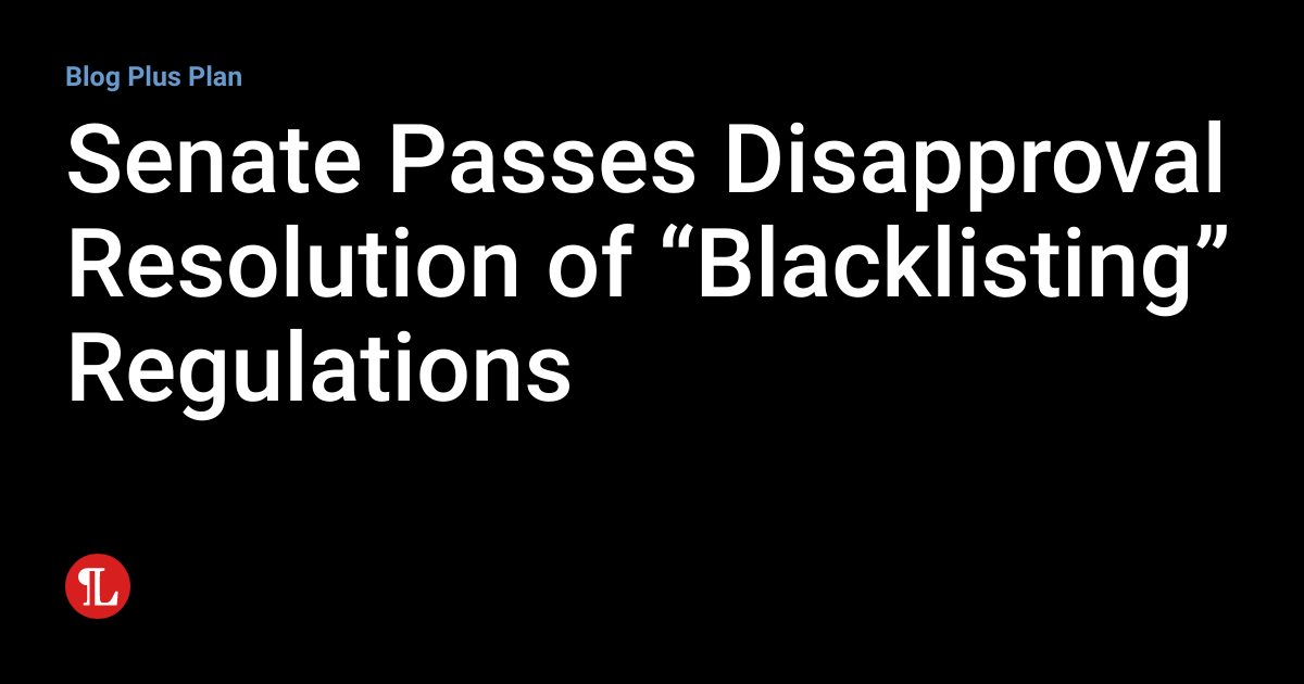 Senate Passes Disapproval Resolution of “Blacklisting” Regulations ...