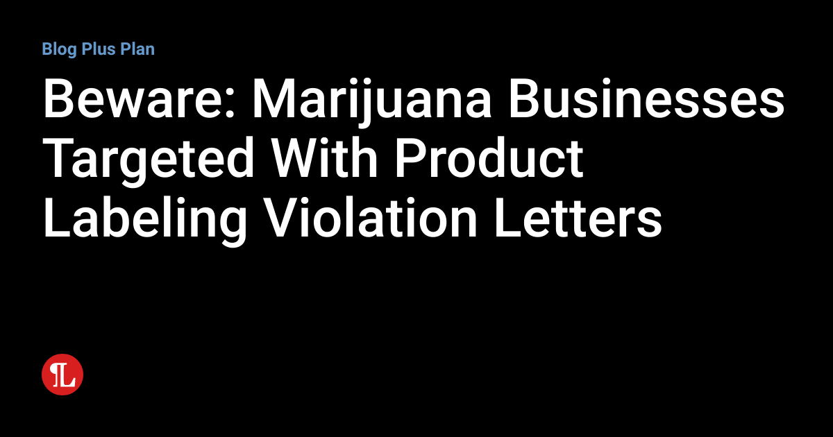 Beware: Marijuana Businesses Targeted With Product Labeling Violation ...