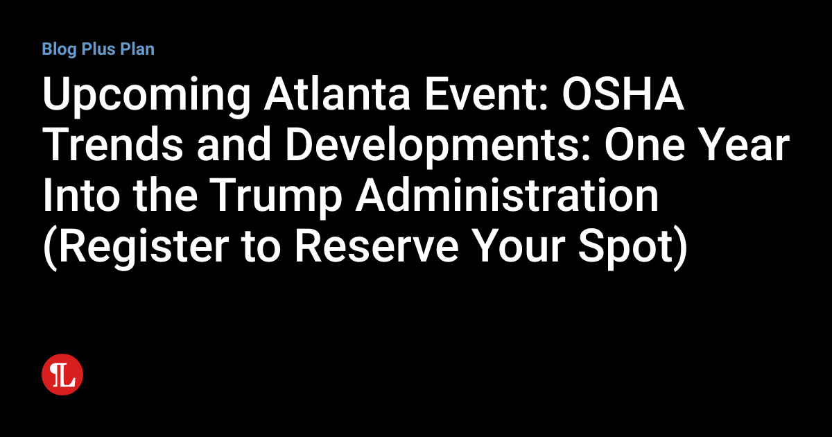 Upcoming Atlanta Event: OSHA Trends and Developments: One Year Into the ...