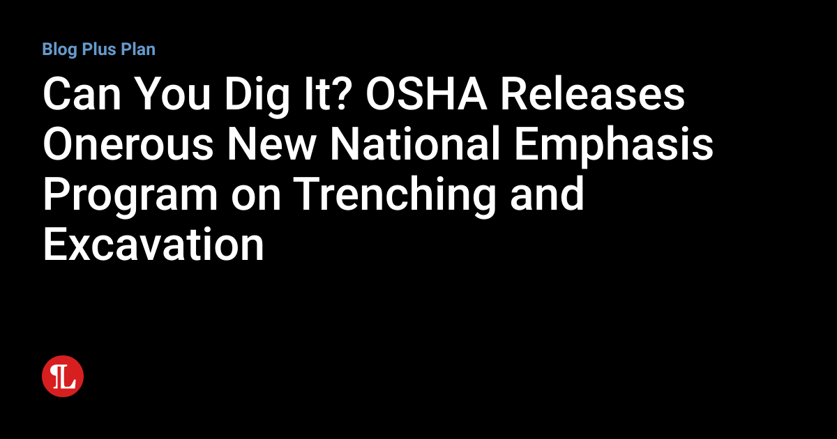 Can You Dig It? OSHA Releases Onerous New National Emphasis Program on ...