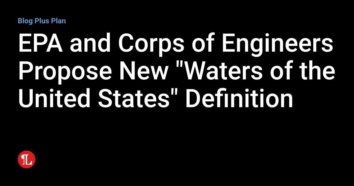 EPA and Corps of Engineers Propose New "Waters of the United States ...