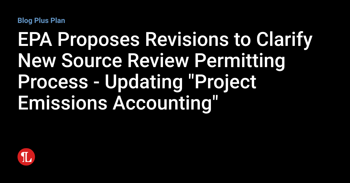 EPA Proposes Revisions to Clarify New Source Review Permitting Process ...