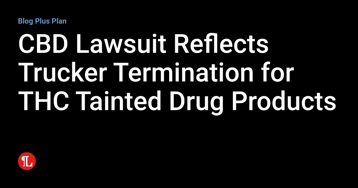 CBD Lawsuit Reflects Trucker Termination for THC Tainted Drug Products ...