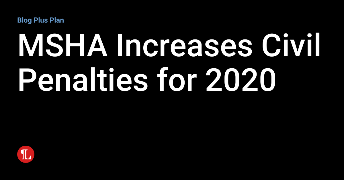 MSHA Increases Civil Penalties for 2020 | Workplace Safety and ...