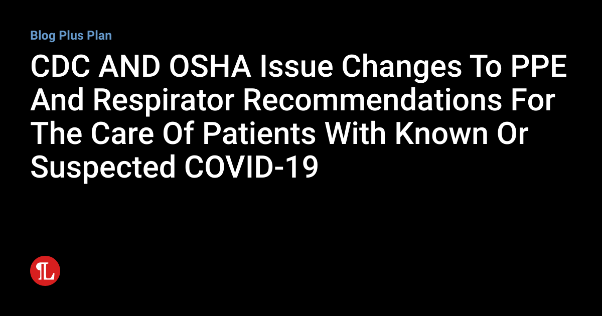 CDC AND OSHA Issue Changes To PPE And Respirator Recommendations For ...