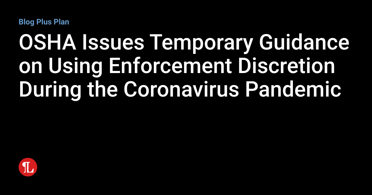 OSHA Issues Temporary Guidance on Using Enforcement Discretion During ... OSHA Issues Temporary Guidance on Using Enforcement Discretion During ...