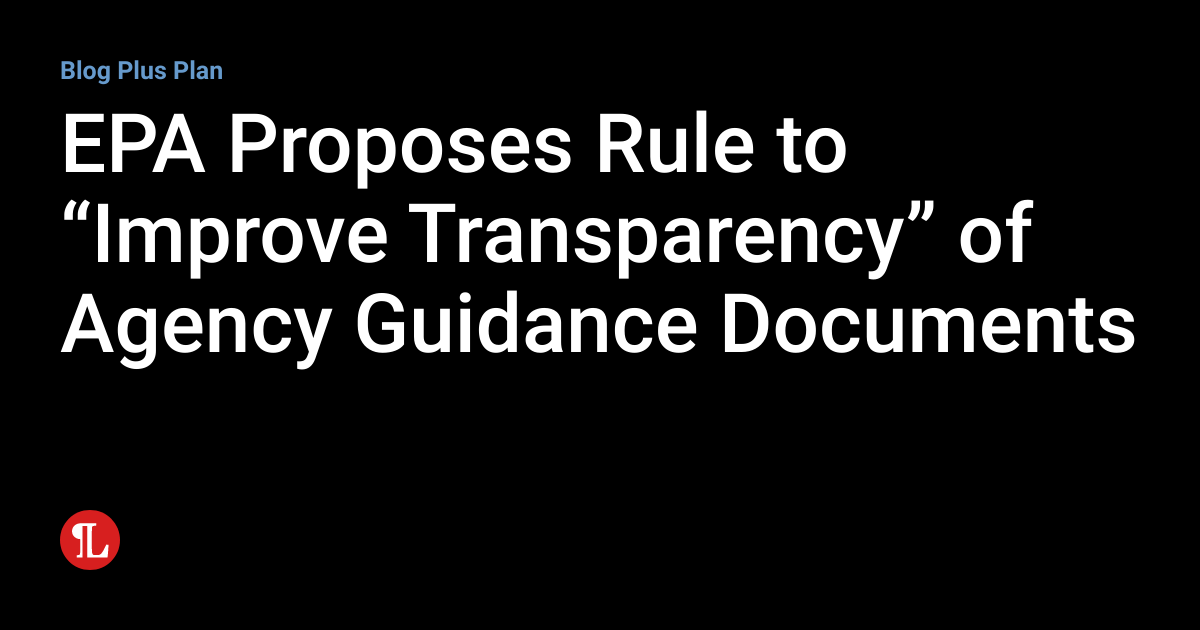 EPA Proposes Rule to “Improve Transparency” of Agency Guidance ...