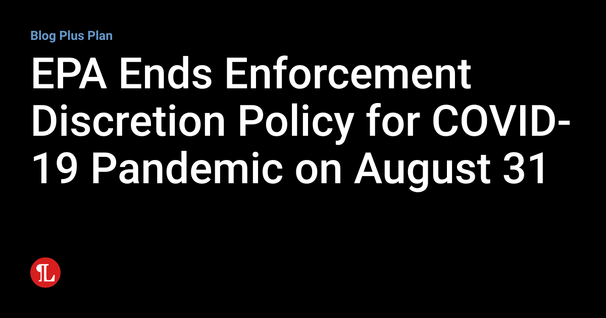 EPA Ends Enforcement Discretion Policy for COVID-19 Pandemic on August ...