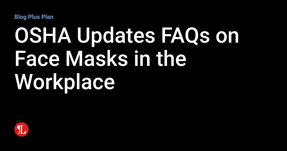 OSHA Updates FAQs on Face Masks in the Workplace | Workplace Safety and ...