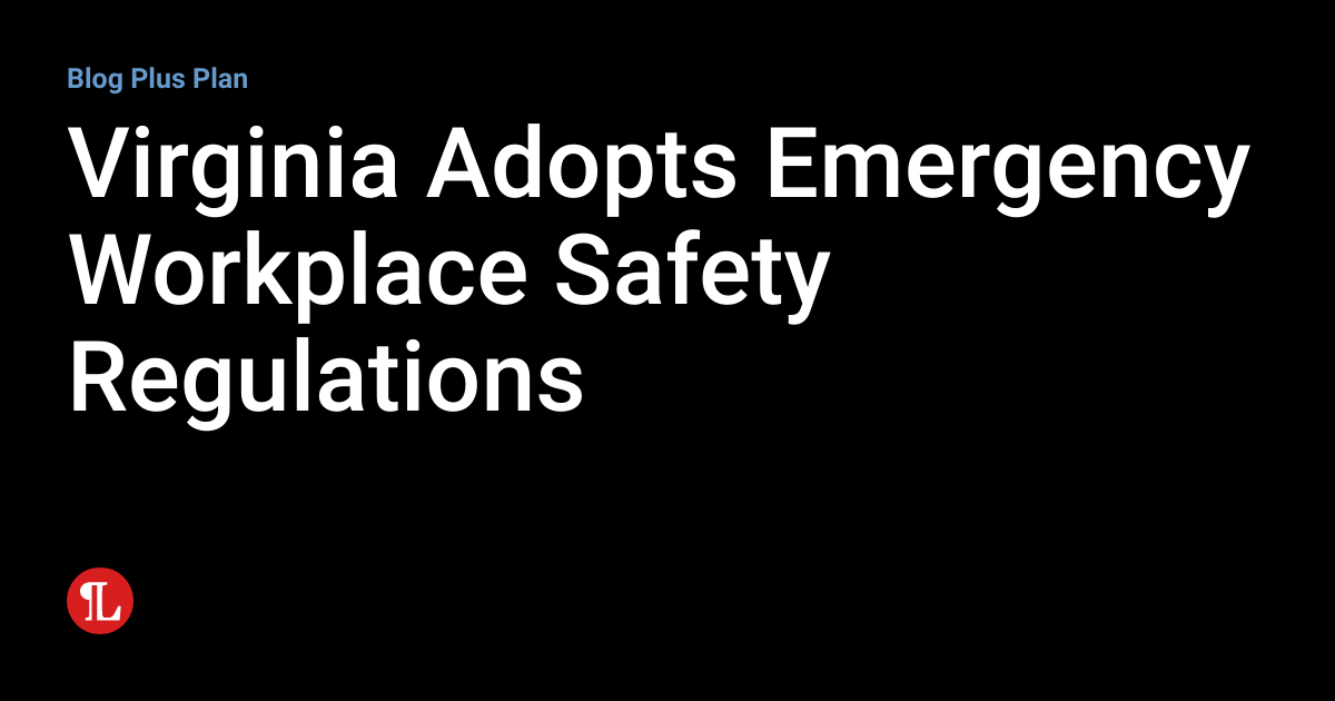 Virginia Adopts Emergency Workplace Safety Regulations | Workplace ...