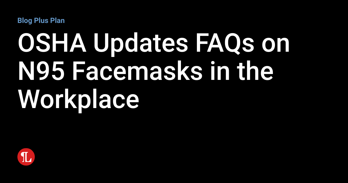 OSHA Updates FAQs on N95 Facemasks in the Workplace | Workplace Safety ...