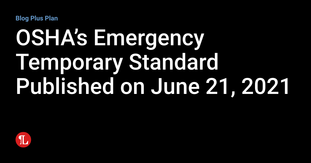 OSHA’s Emergency Temporary Standard Published on June 21, 2021 ...