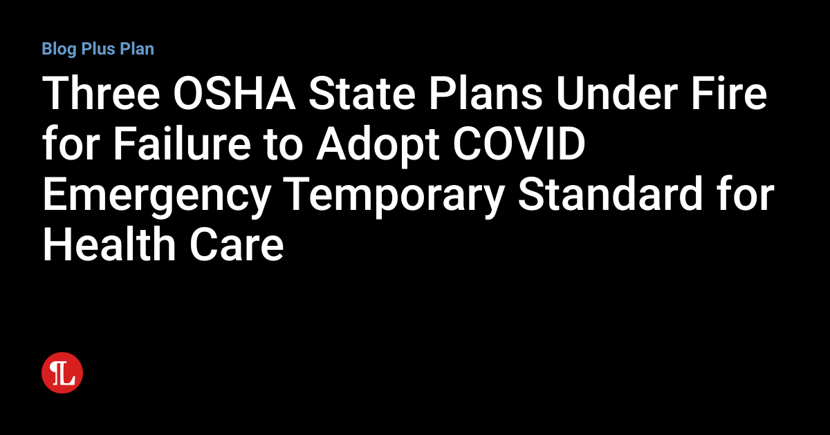 Three OSHA State Plans Under Fire for Failure to Adopt COVID Emergency ...