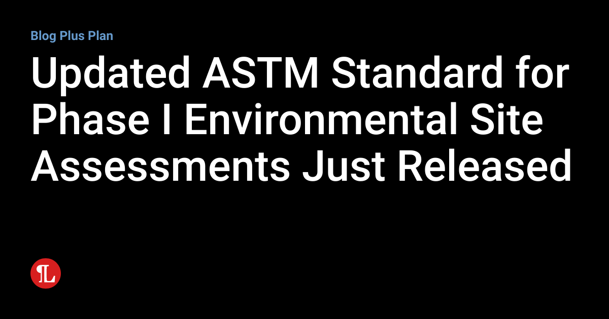 Updated ASTM Standard for Phase I Environmental Site Assessments Just ...