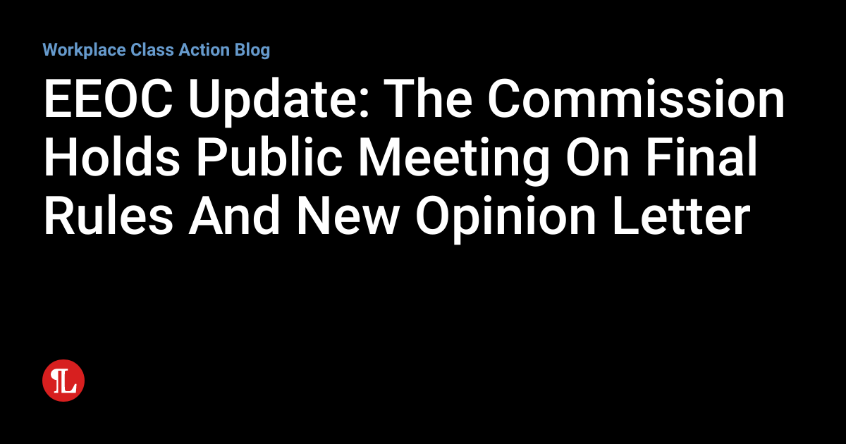 EEOC Update: The Commission Holds Public Meeting On Final Rules And New ...