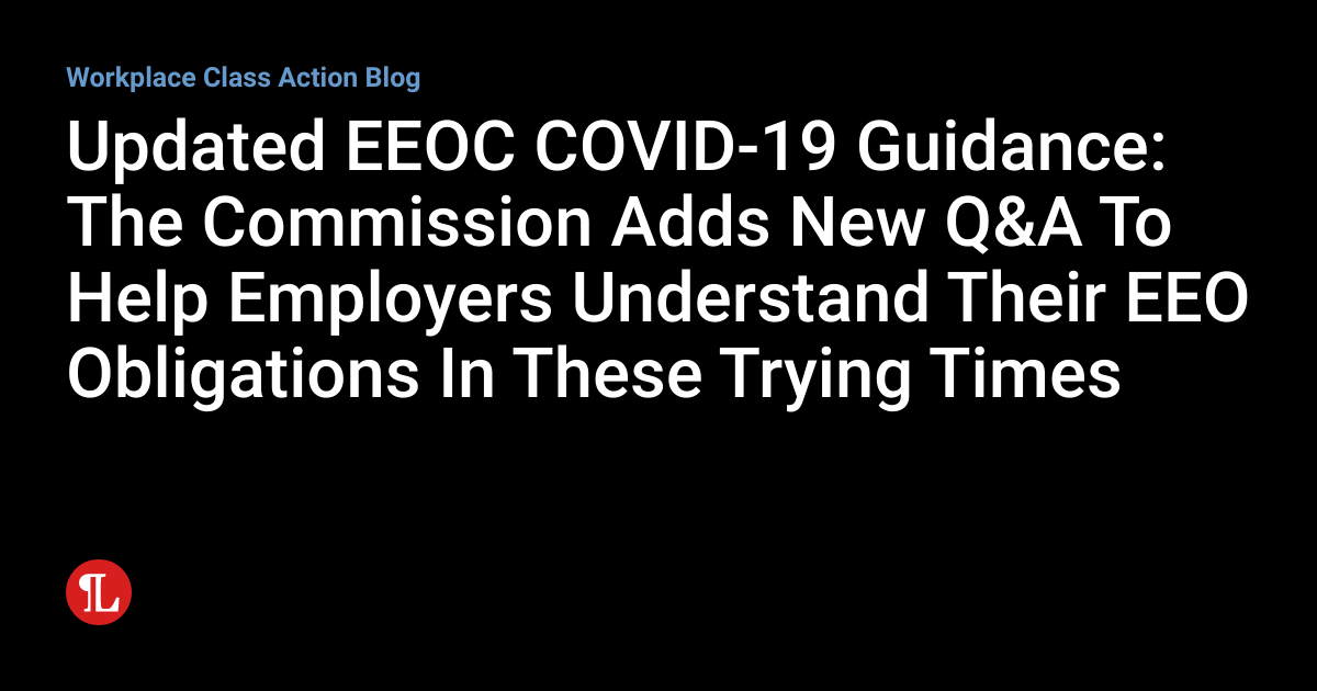 Updated EEOC COVID-19 Guidance: The Commission Adds New Q&A To Help ...