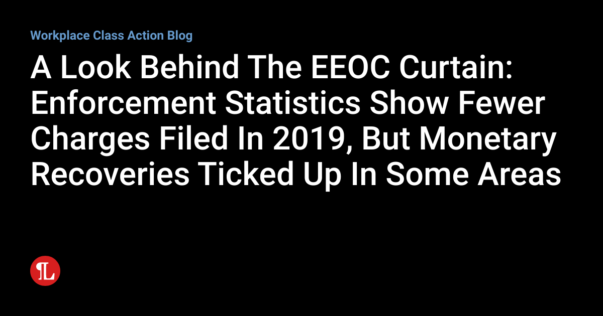 A Look Behind The EEOC Curtain: Enforcement Statistics Show Fewer ...