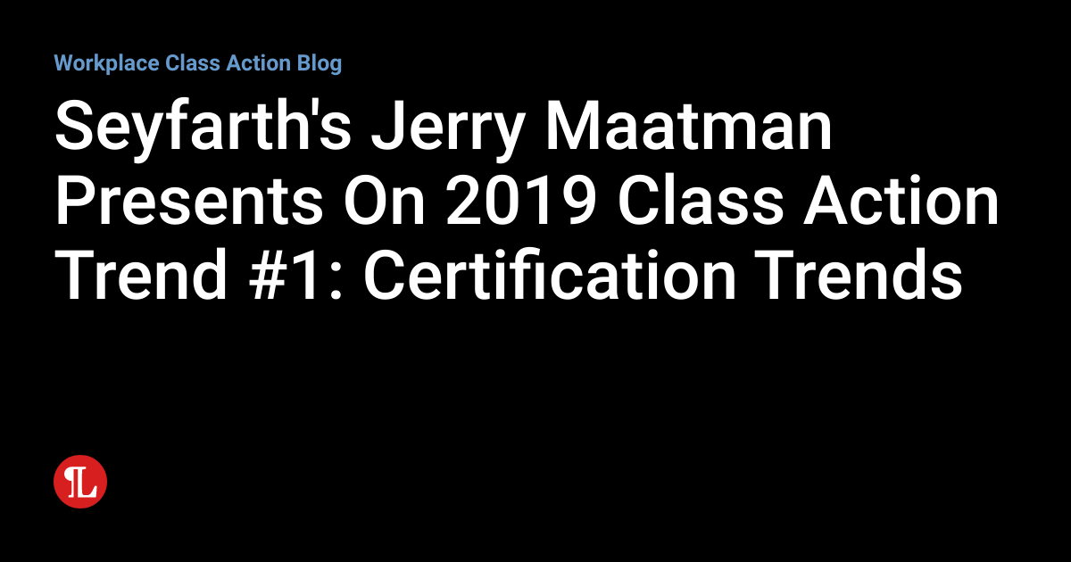 Seyfarth's Jerry Maatman Presents On 2019 Class Action Trend #1 ...