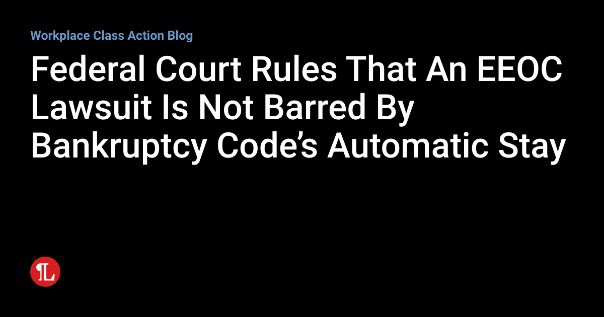 Federal Court Rules That An EEOC Lawsuit Is Not Barred By Bankruptcy ...