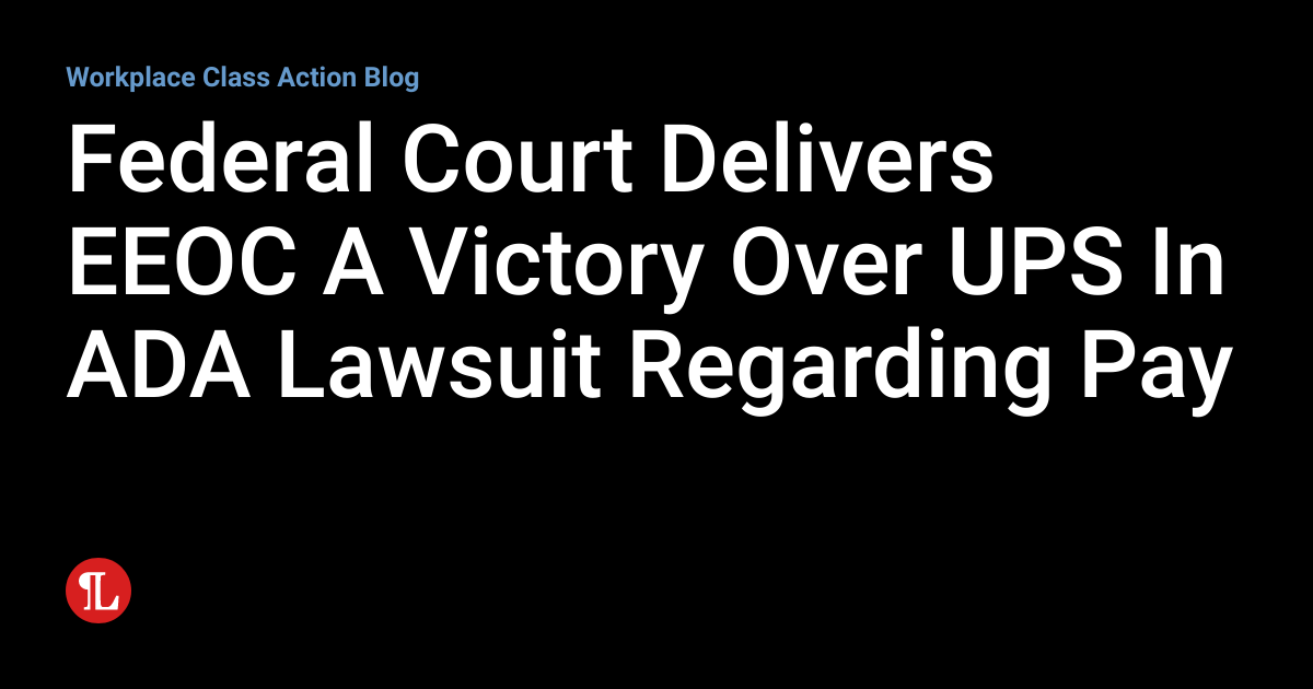 Federal Court Delivers EEOC A Victory Over UPS In ADA Lawsuit Regarding ...