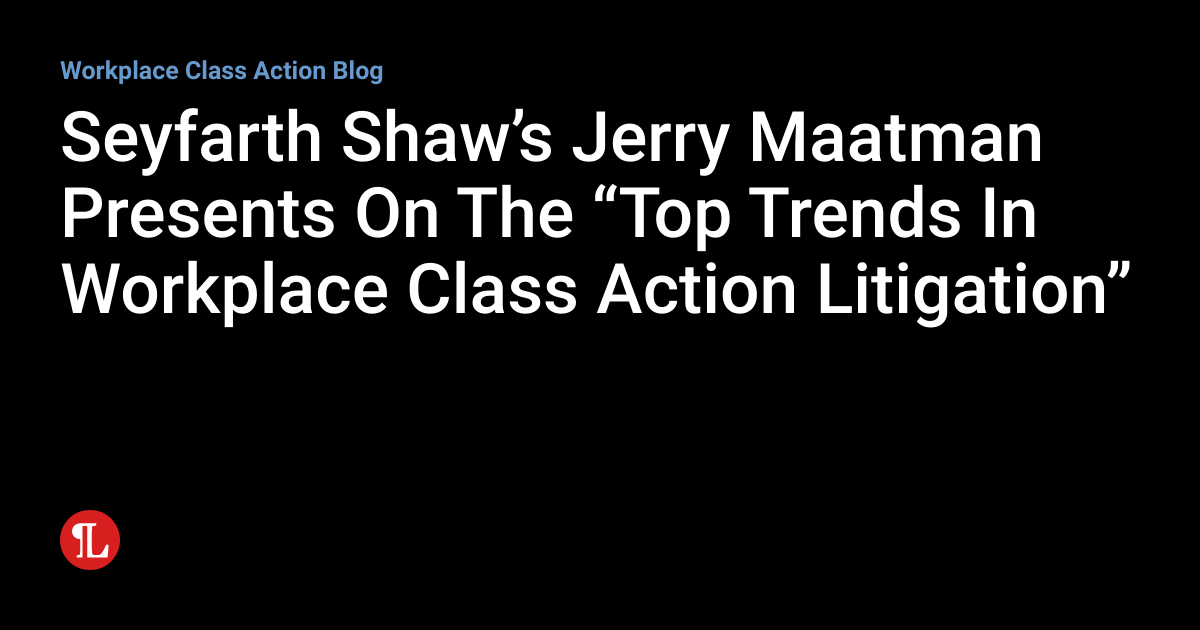 Seyfarth Shaw’s Jerry Maatman Presents On The “Top Trends In Workplace ...