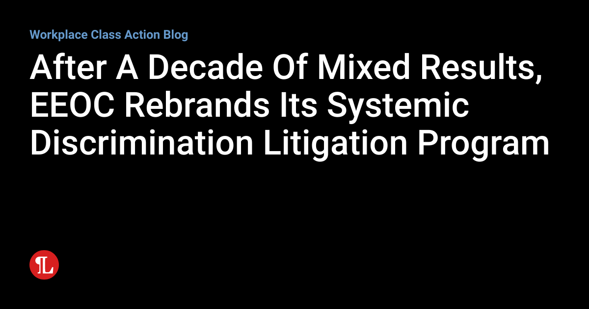After A Decade Of Mixed Results, EEOC Rebrands Its Systemic ...