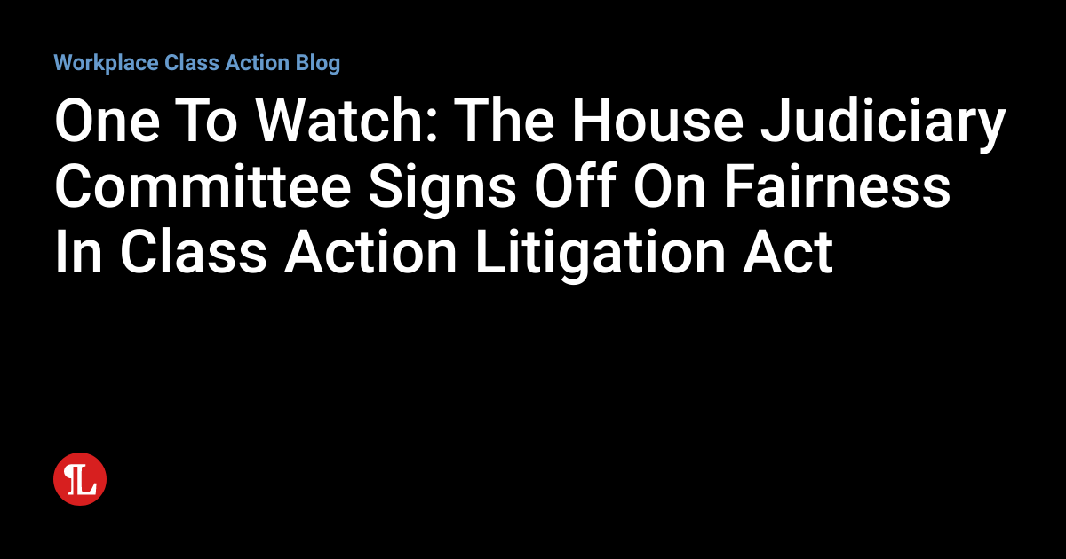 One To Watch: The House Judiciary Committee Signs Off On Fairness In ...