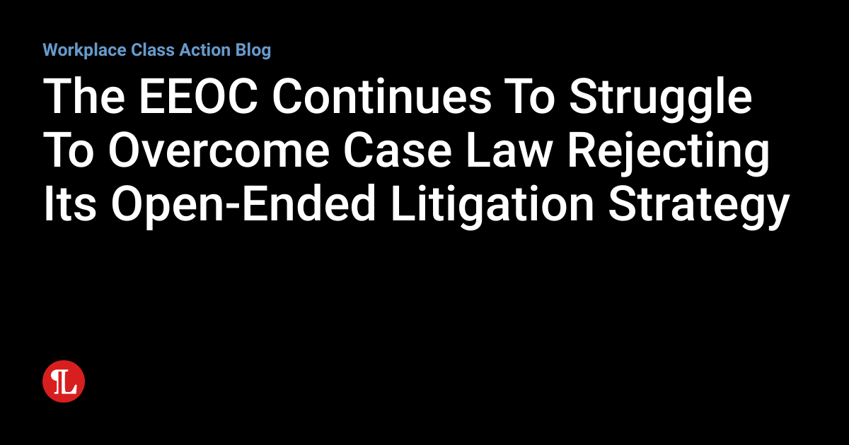 The EEOC Continues To Struggle To Overcome Case Law Rejecting Its Open ...