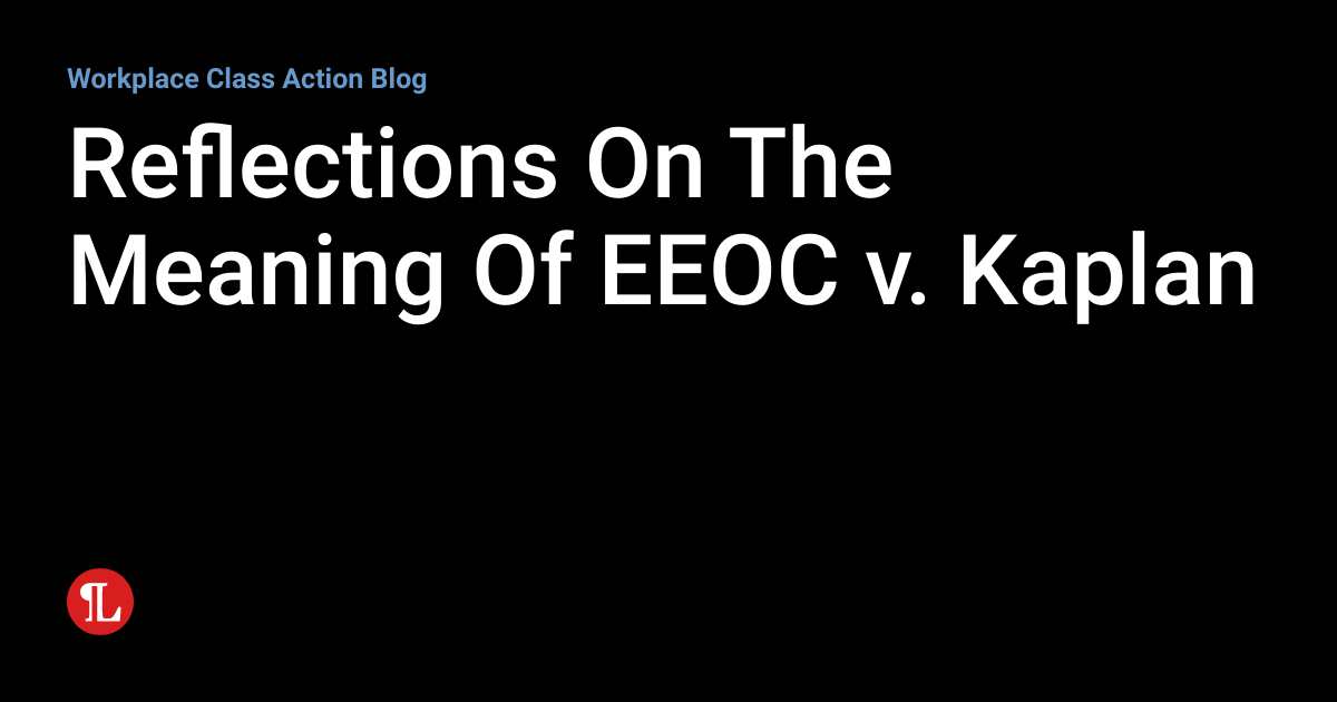 Reflections On The Meaning Of EEOC v. Kaplan | Workplace Class Action Blog