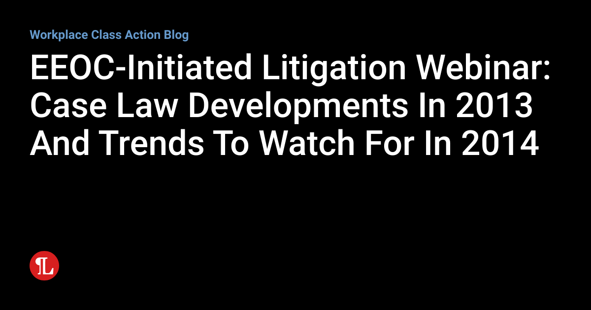 EEOC-Initiated Litigation Webinar: Case Law Developments In 2013 And ...