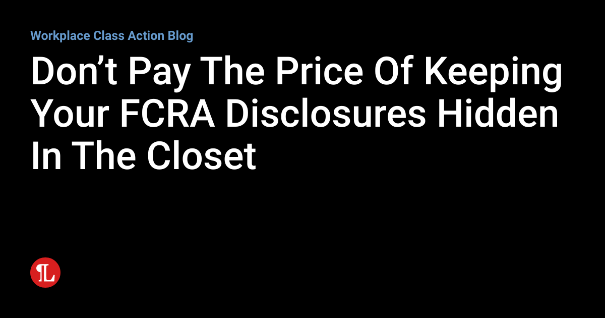 Don’t Pay The Price Of Keeping Your FCRA Disclosures Hidden In The ...